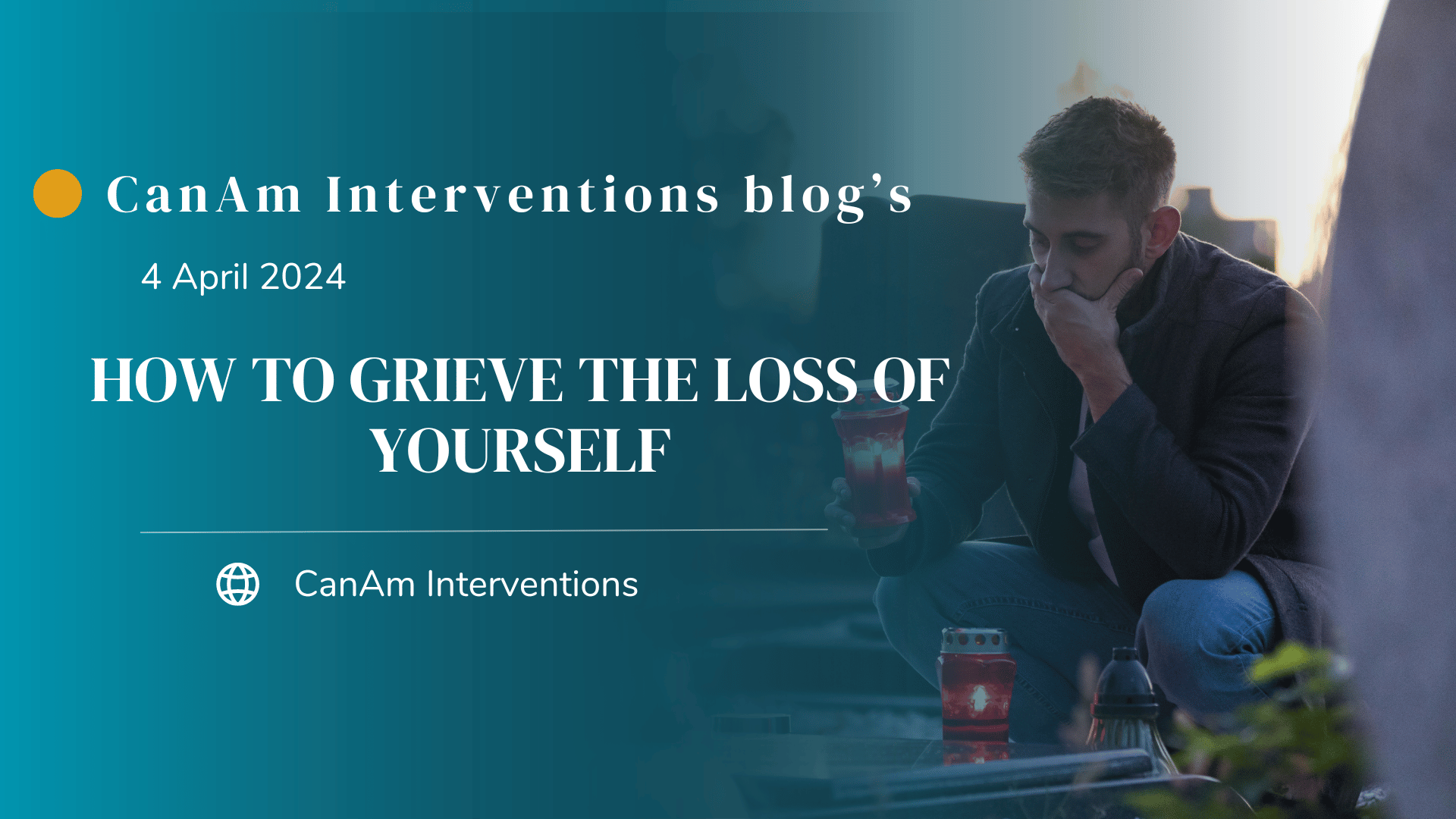HOW TO GRIEVE THE LOSS OF YOURSELF AT CANAM - CanAm Interventions